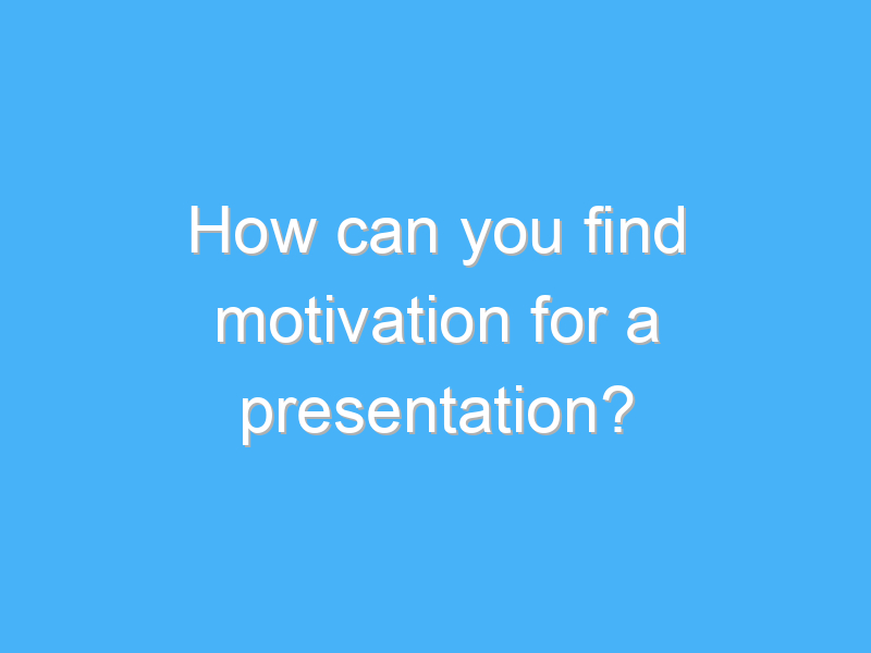 How can you find motivation for a presentation? - A.B. Motivation